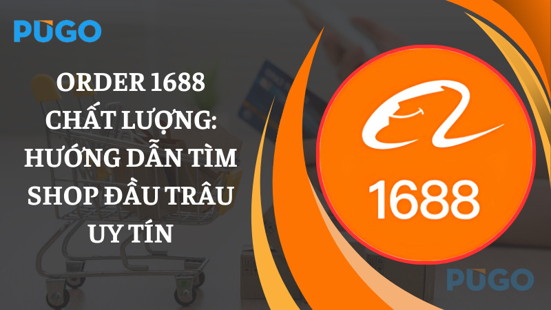 Order 1688 an toàn: Hướng dẫn tìm shop đầu trâu uy tín