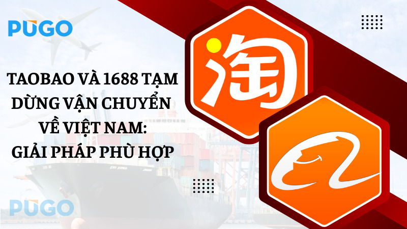 Taobao và 1688 tạm dừng vận chuyển về Việt Nam: Lý do, giải pháp